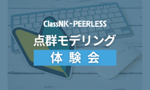 ClassNK-PEERLESS 点群モデリング体験会のご案内 | ニュース | 株式会社アルモニコス